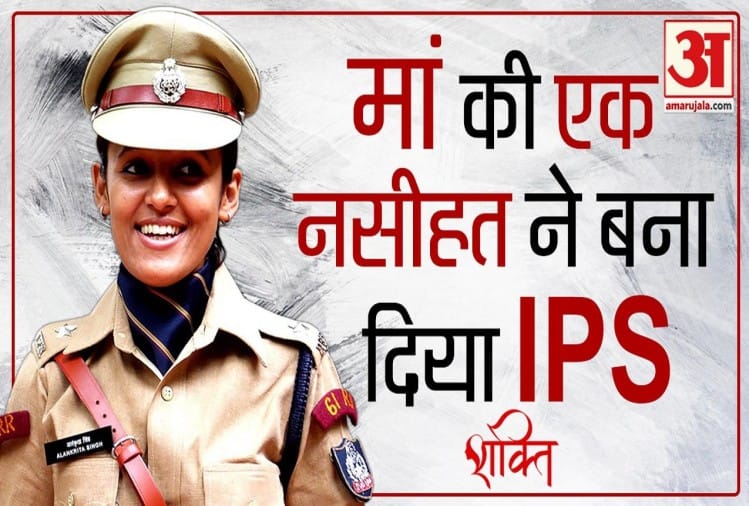मां की एक नसीहत ने बना दिया आईपीएस, आइए जानते हैं अलंकृता सिंह की शक्ति ...