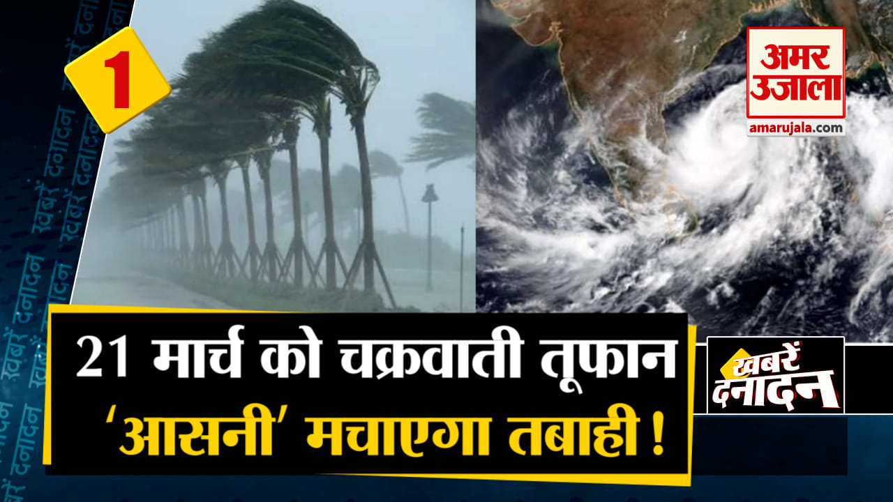Cyclone 'aasani' Will Wreak Havoc On March 21! Big News Of The Day ...