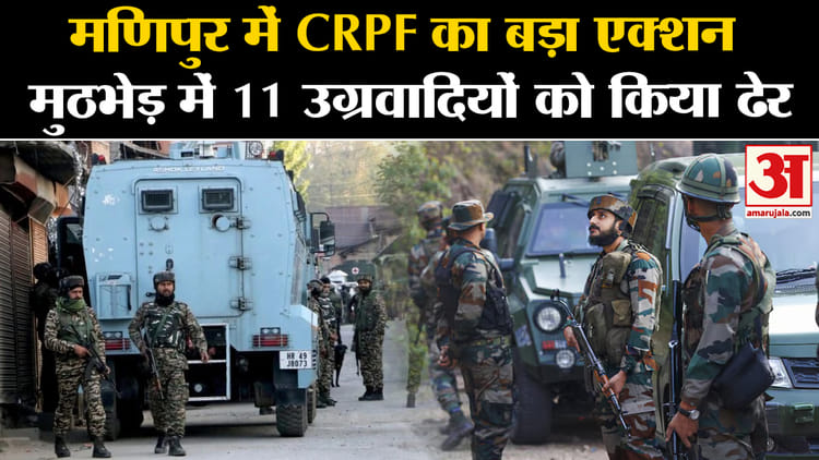 Manipur Encounter:मणिपुर में सीआरपीएफ की बड़ी कार्रवाई, 11 उग्रवादियों ...