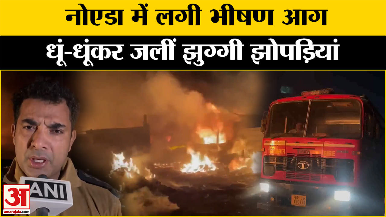 Noida Fire Incident:नोएडा के बहलोलपुर में झुग्गी झोपड़ियों में लगी भीषण ...