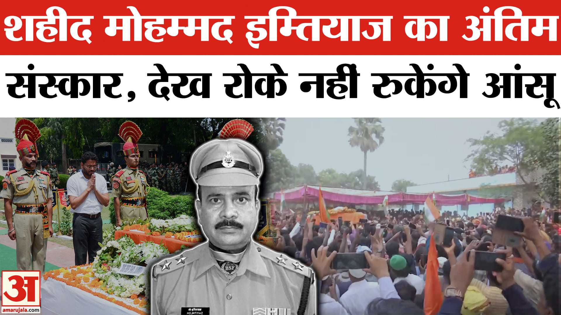 शहीद Bsf जवान मोहम्मद इम्तियाज को आखिरी सलाम, गांव में उमड़ा जनसैलाब ...