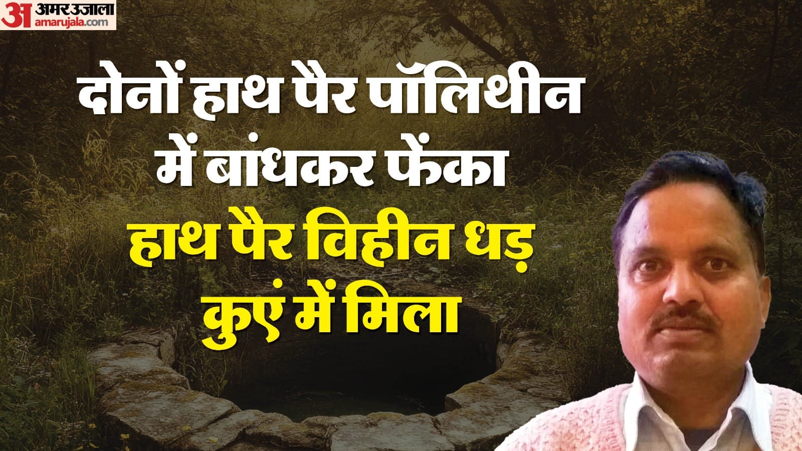 कत्ल और 50 Km का सफर:हाथ पैर काट शरीर के किए कई भाग, कुएं में मिले ...