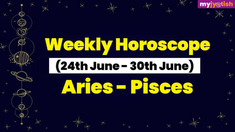Weekly Horoscope ( 24 June - 30 June, 2024) : Aries - Pisces- My Jyotish
